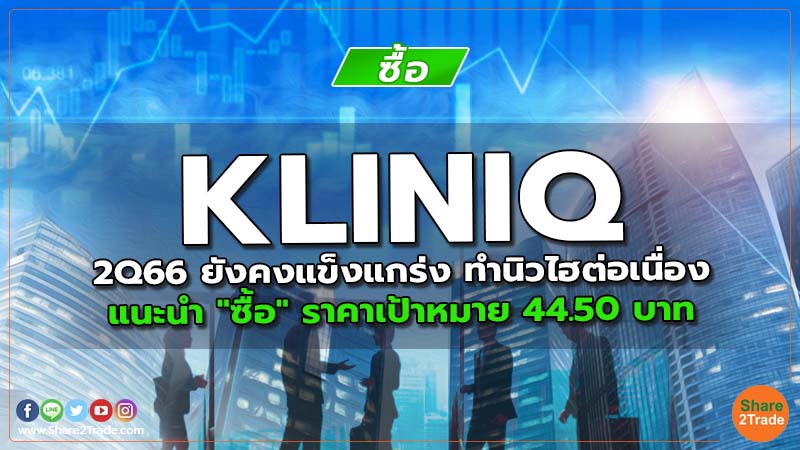 KLINIQ 2Q66 ยังคงแข็งแกร่ง ทํานิวไฮต่อเนื่อง แนะนำ "ซื้อ" ราคาเป้าหมาย 44.50 บาท | Share2Trade